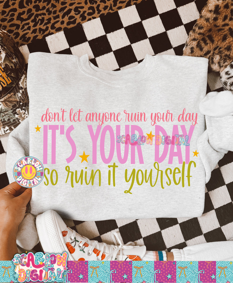 Don't Let Anyone Ruin Your Day It's Your Day Ruin It Yourself PNG Digi ...